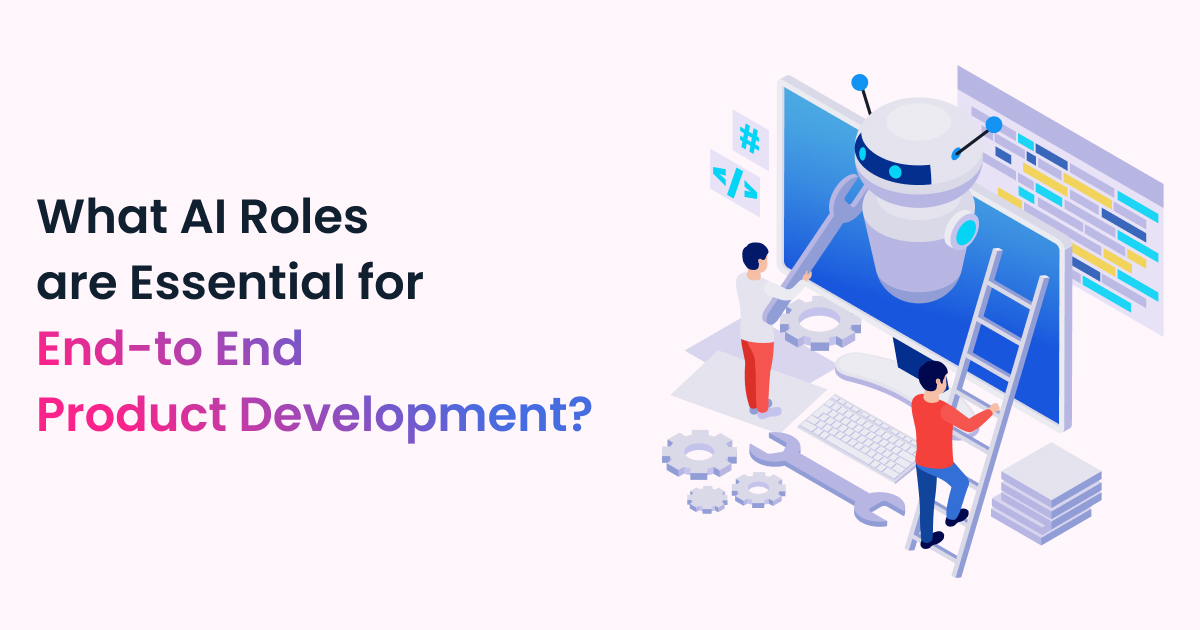 End‑to‑End AI Product Development: Critical Roles Your Team Can’t ...